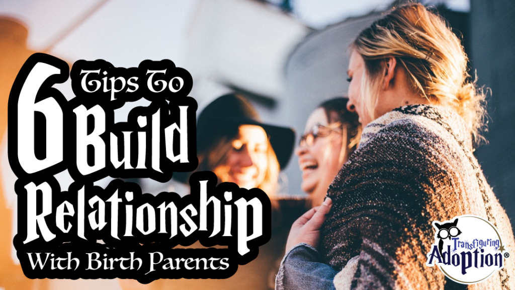 6 Tips To Build Relationship With Birth Parents – Transfiguring Adoption